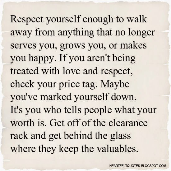 Respect yourself enough to walk away from anything that no longer ...