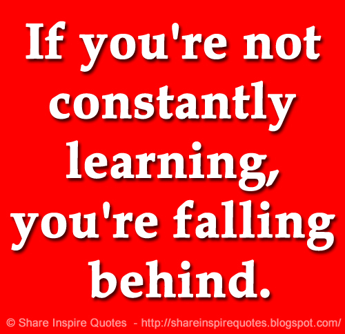 If you're not constantly learning, you're falling behind. | Share ...