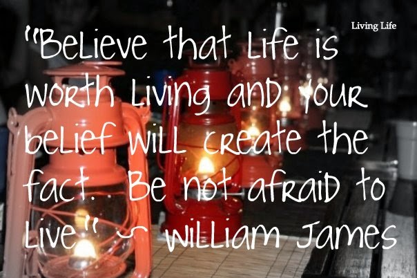 "BELIEVE THAT LIFE IS WORTH LIVING AND TOUR BELIEF WILL CREATE THE FACT ...