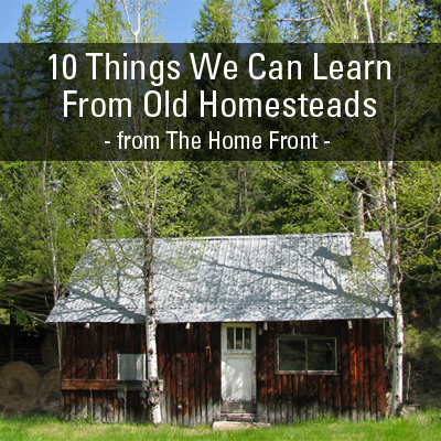 The Home Front: 10 Things We Can Learn From Old Homesteads