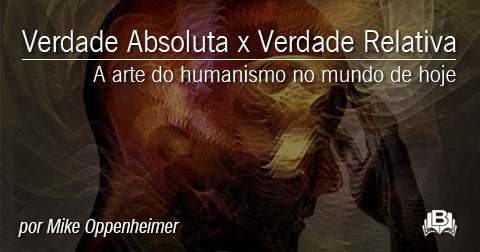 Verdade Absoluta x Verdade Relativa - A arte do humanismo no mundo de ...