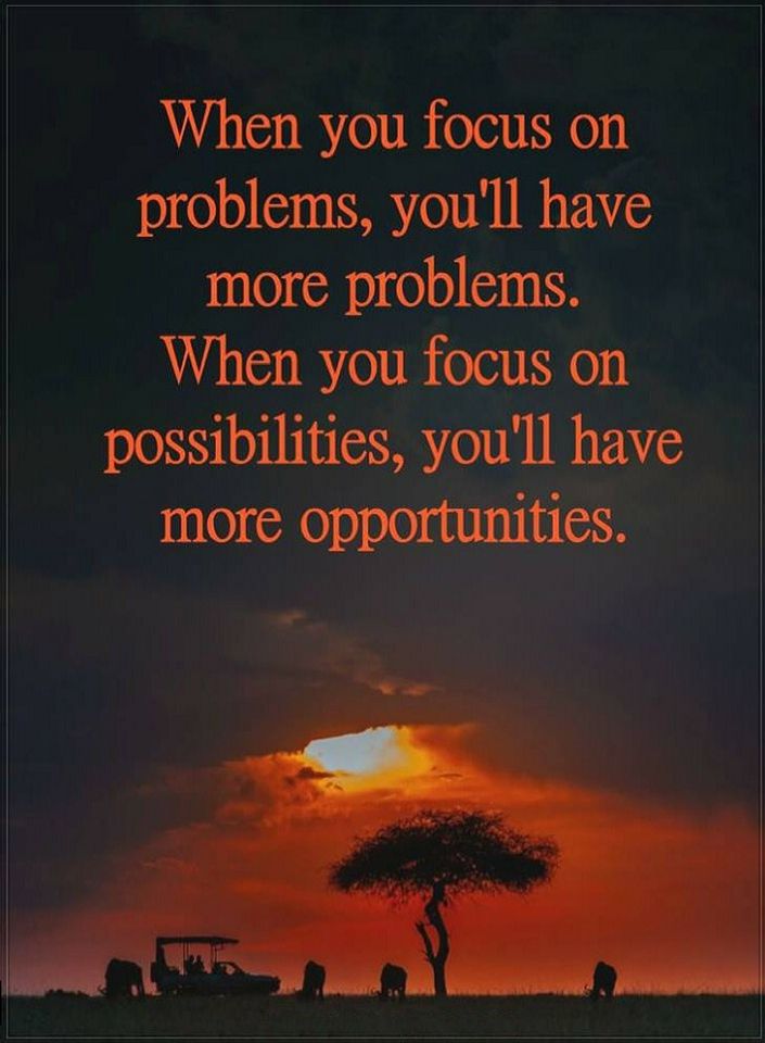 Quotes When you focus on problems, you'll have more problems. When you ...