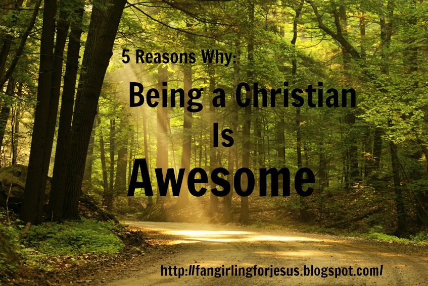 Fangirling For Jesus: 5 Reasons Why: Being a Christian is Awesome