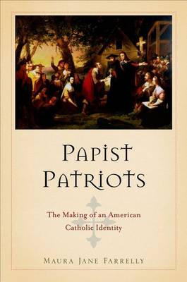 Papist Patriots and the Making of 18th- and 19th-Century Catholic Identity