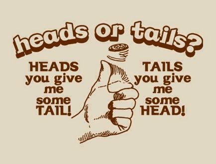 Heads or tails? heads you give me some tail! tails you give me some ...