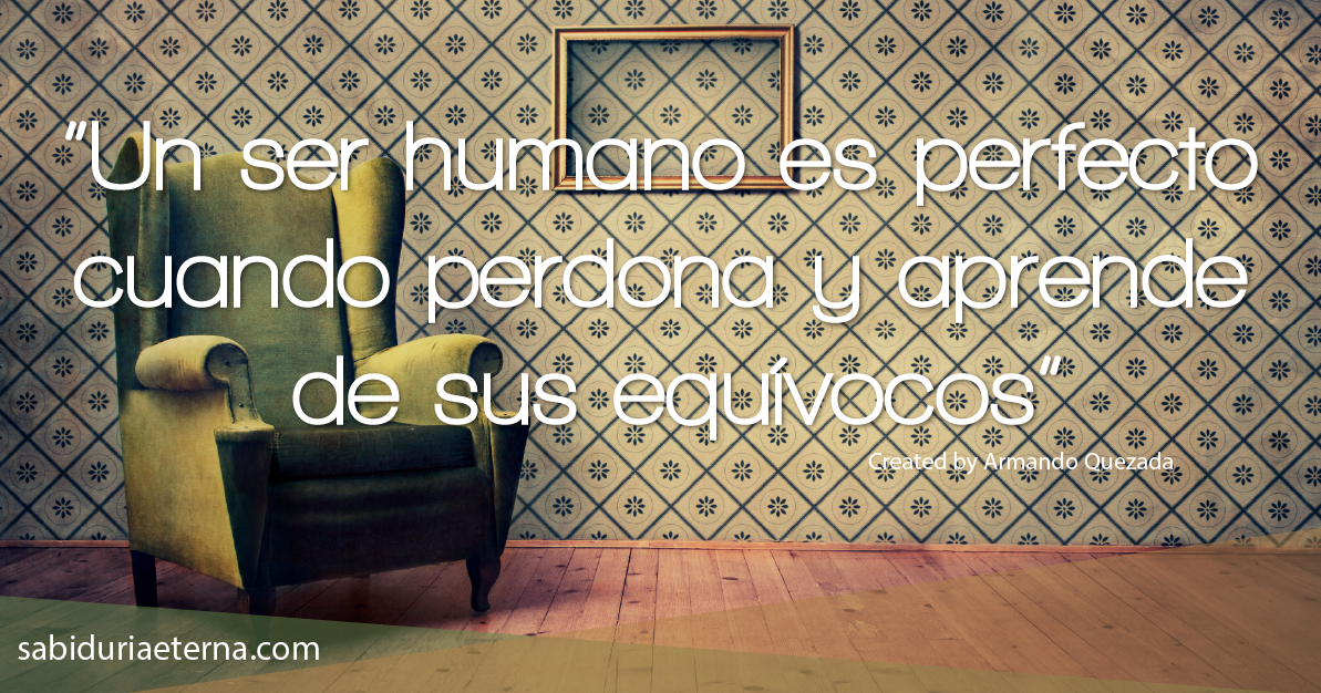 “Un ser humano es perfecto cuando perdona y aprende de sus equívocos”