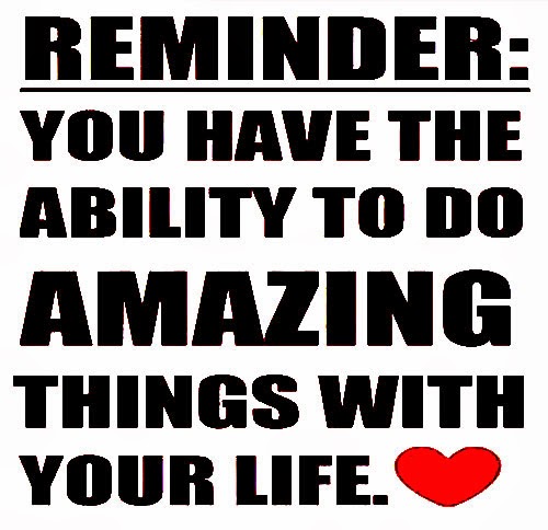 REMINDER: You have the ability to do AMAZING Things with your LIFE ...