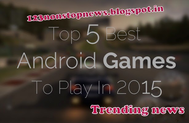 Trending News: Top 5 Best Android Games to Play in 2015