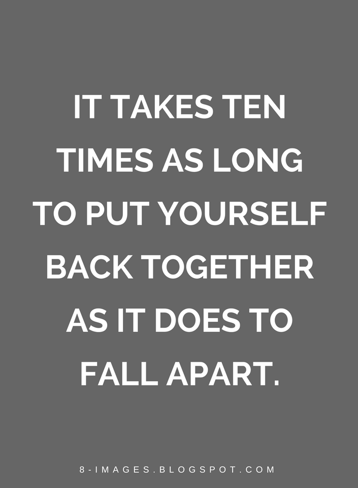 It takes ten times as long to put yourself back together as it does to ...