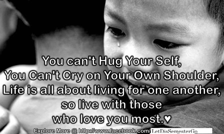 You can't hug yourself, you can't cry on your own shoulder, Life is all ...