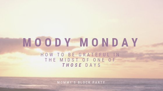 Moody Monday: How to be Grateful in the Midst of One of Those Days ...