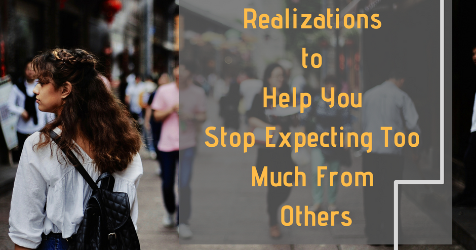 4 Realizations to Help You Stop Expecting Too Much From Others