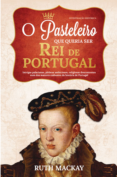 O Pasteleiro Que Queria Ser Rei de Portugal (Ruth Mackay) ~ Revista 21