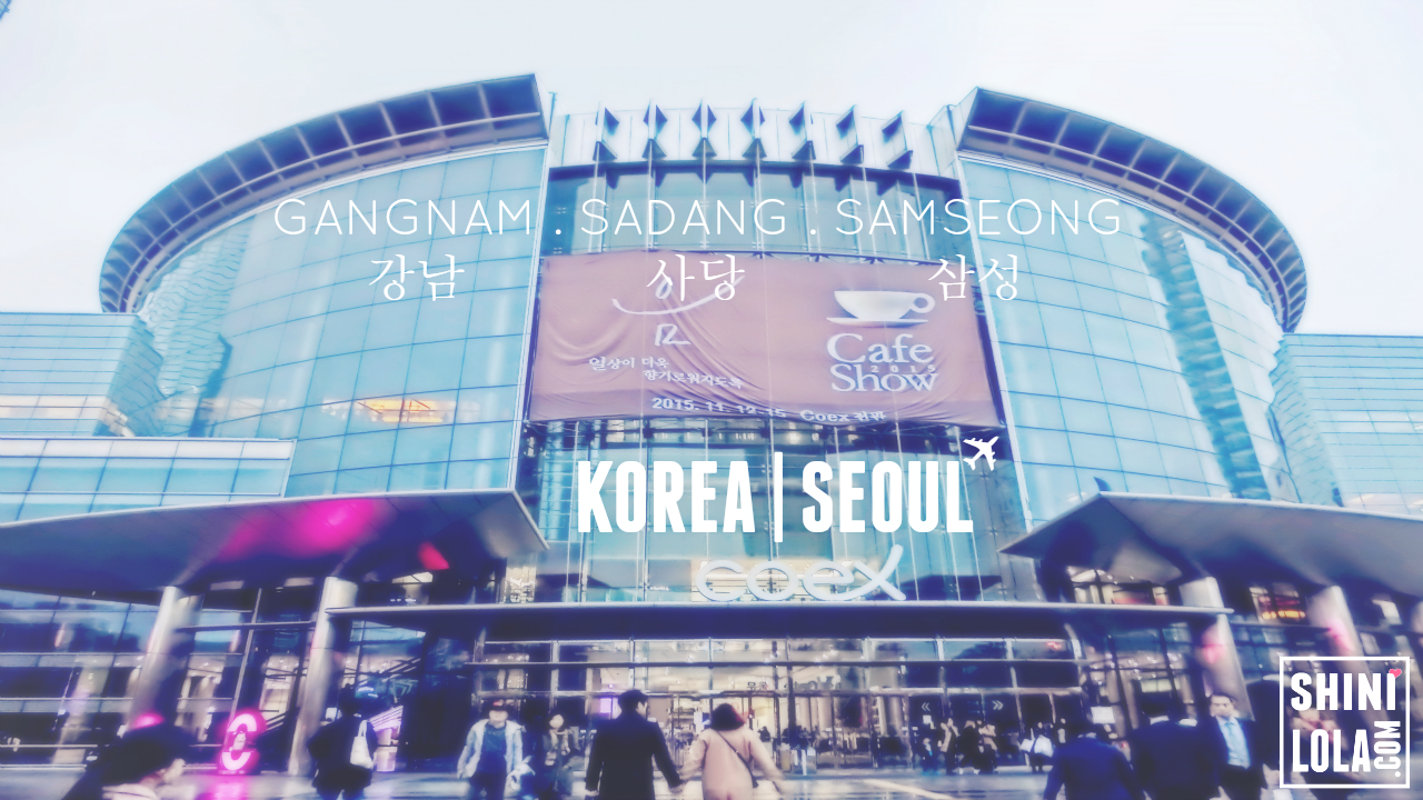 KOREA : GANGNAM | SADANG | COEX MALL @ SAMSEONG — SHINI LOLA | Your ...