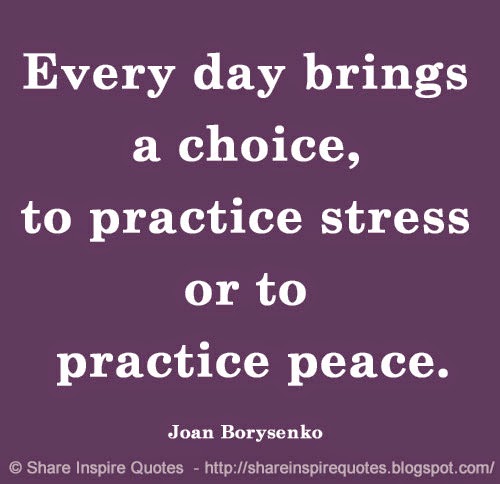 Every day brings a choice, to practice stress or to practice peace ...