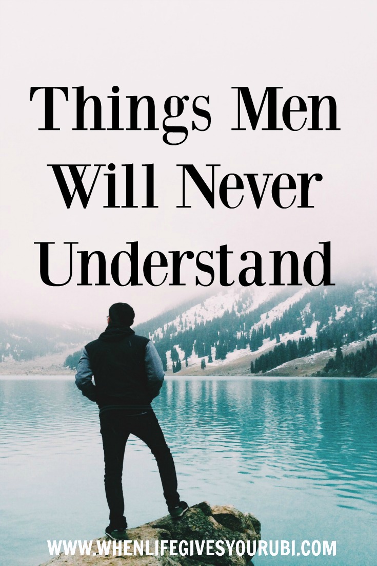 Things Men Will Never Understand | When Life Gives You Rubi