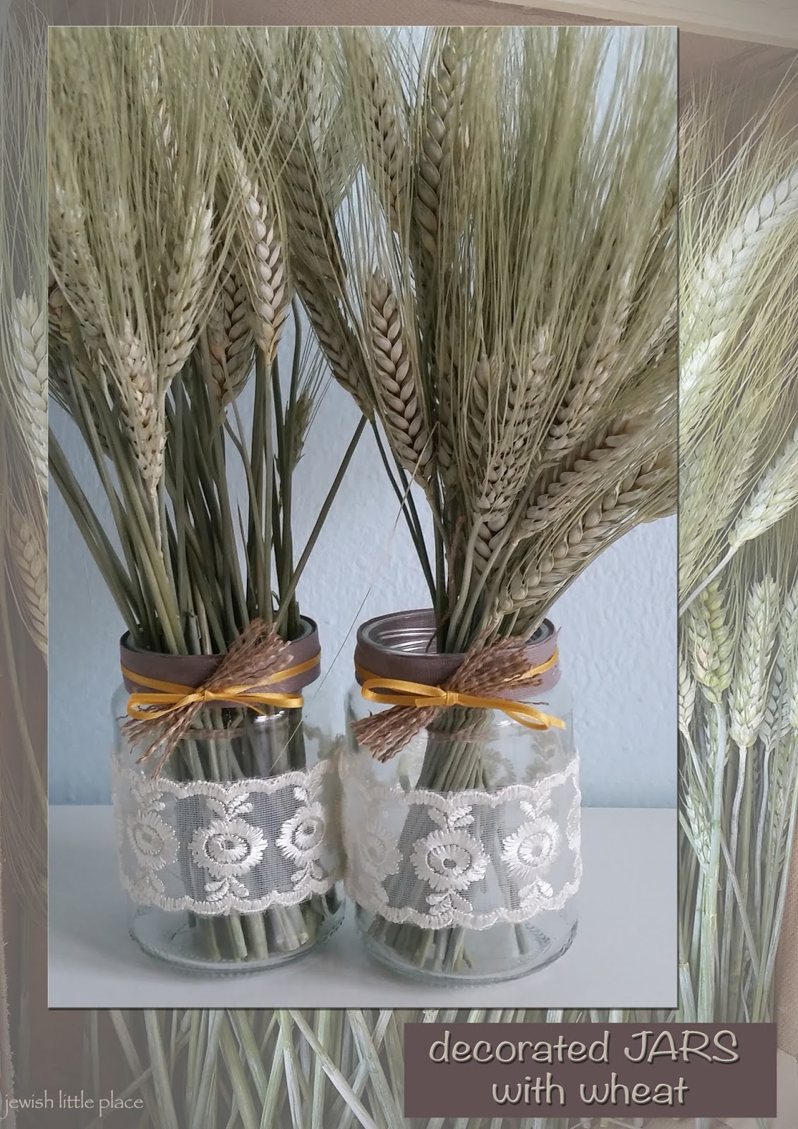 our Jewish little place: Jars for flowers and wheat - Shavuot Decorations.