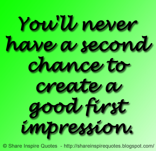You'll never have a second chance to create a good first impression ...