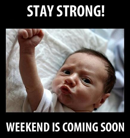 Just for fun pic: Stay Strong! - Weekend Is Near