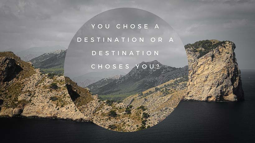 You choose a destination or a destination chooses you?