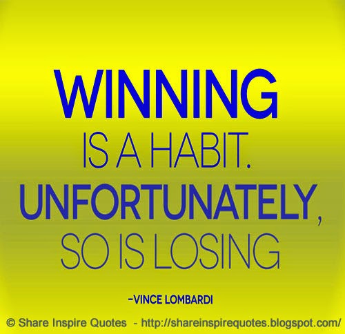 Winning is a habit. Unfortunately, so is losing. ~Vince Lombardi ...
