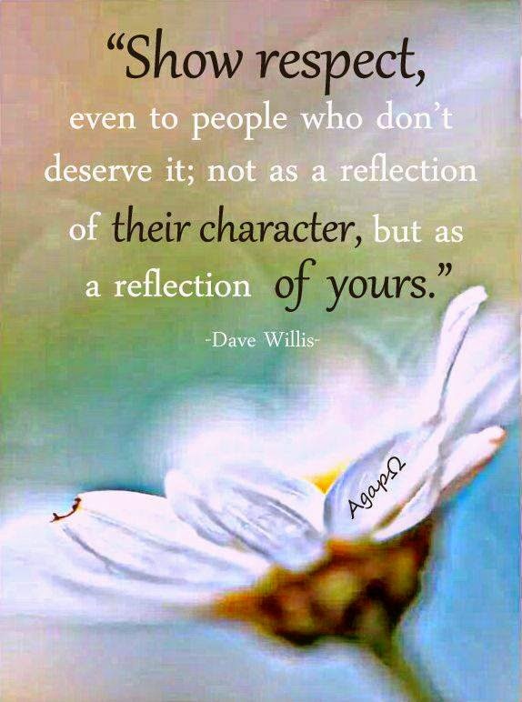 Show respect even to people who don't deserve it, not as a reflection ...