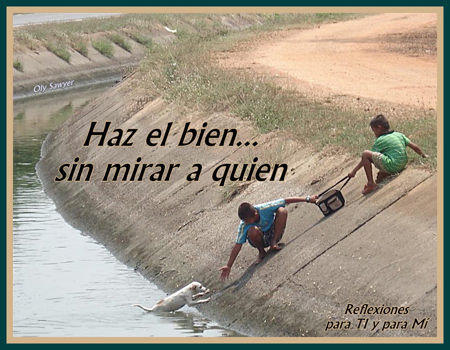 Reflexiones para TI y para MÍ: * Haz el bien... sin mirar a quien