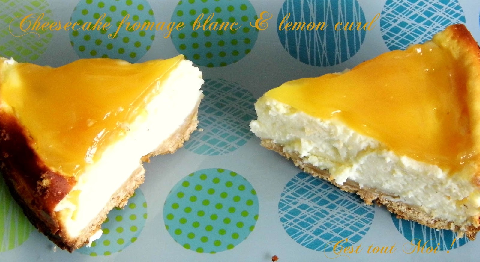 C'est tout Moi !: Cheesecake fromage blanc & lemon curd