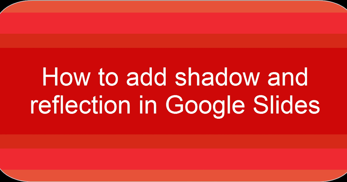 Time to Talk Tech : How to add shadow and reflection in Google Slides