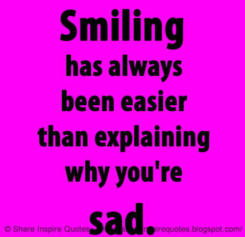Smiling has always been easier than explaining why you're sad. | Share ...