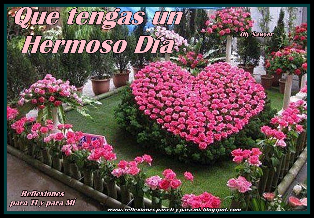 Buenos Deseos para TI y para MÍ: * Que tengas un Hermoso Día