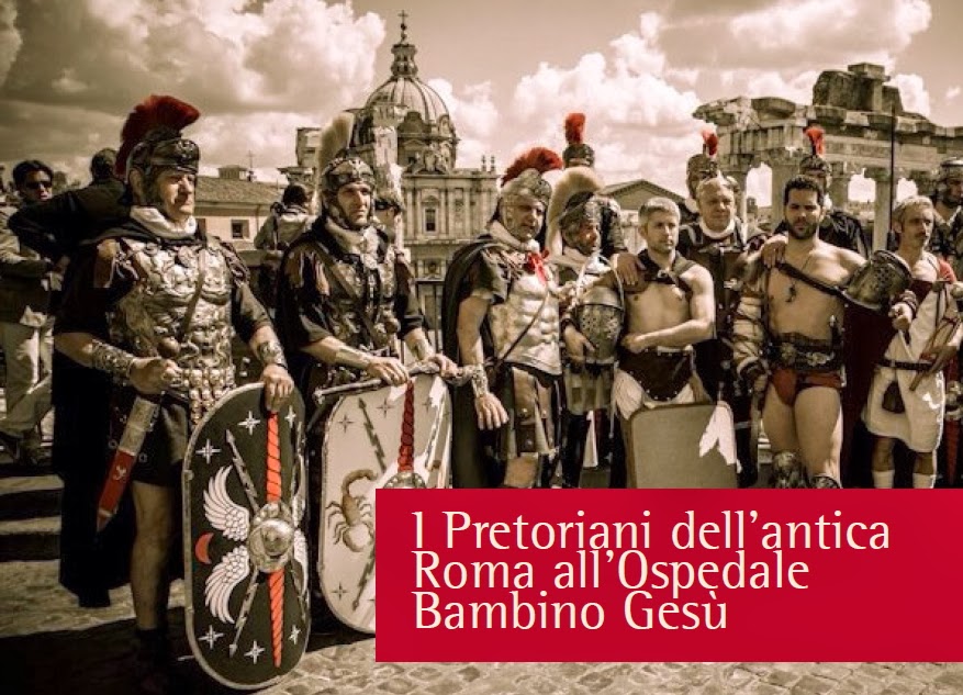 ROMA VICTRIX : I PRETORIANI DELL'ANTICA ROMA ALL'OSPEDALE BAMBIN GESU ...