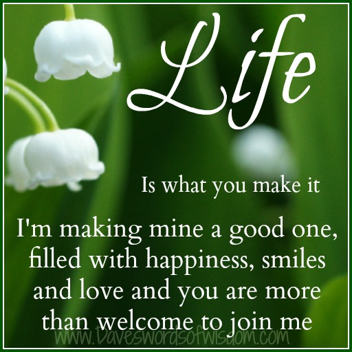 Daveswordsofwisdom Life Is What YOU Make It Daveswordsofwisdom Life Is What YOU Make It