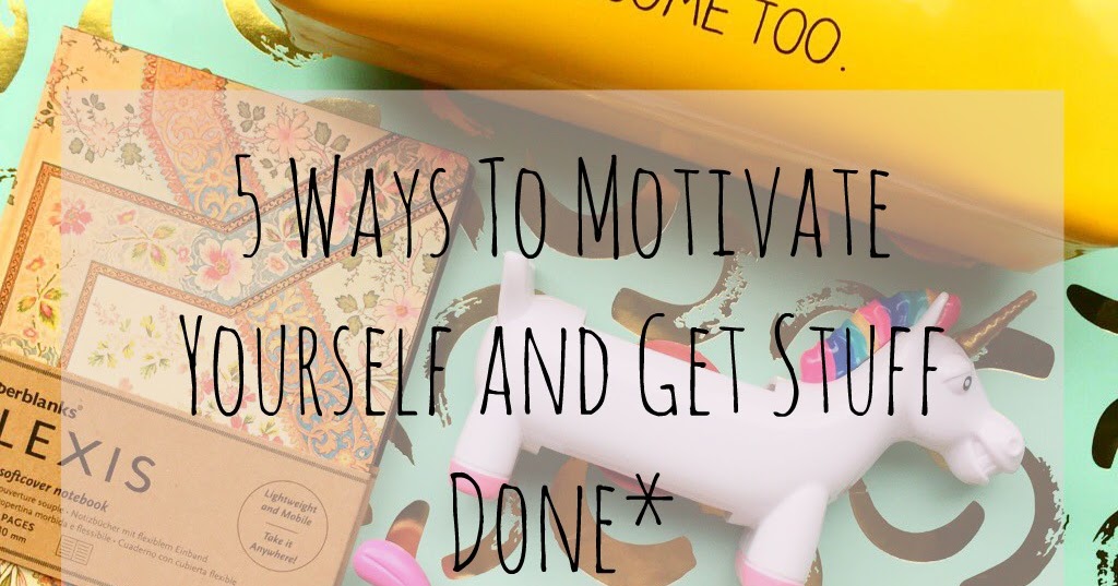 5 Ways To Motivate Yourself and Get Stuff Done* | Food and Other Loves