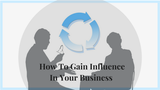 Truly Camillia: HOW TO GAIN INFLUENCE IN YOUR BUSINESS