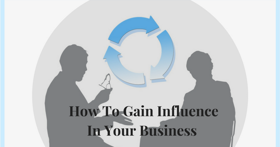 Truly Camillia: HOW TO GAIN INFLUENCE IN YOUR BUSINESS