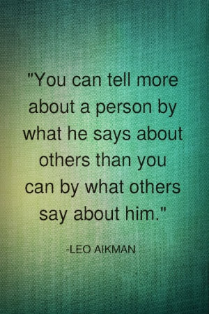 You can tell more about a person by what he says about others than you ...