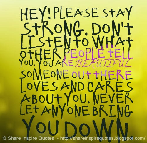 Hey! Please stay strong. Don't listen to what other people tell you ...