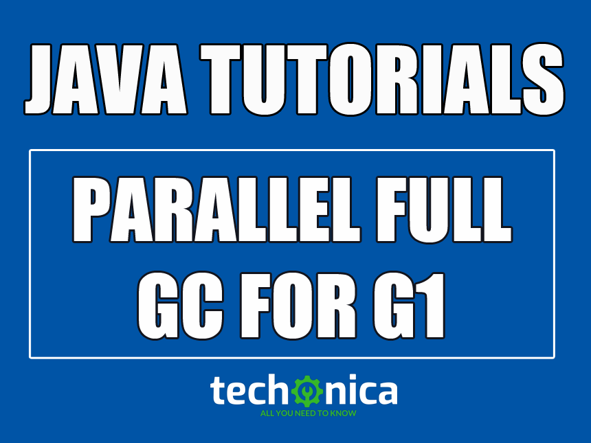 Parallel Full GC for G1 - Java 10 Features - Techonica Tutorials - All you Need to Know