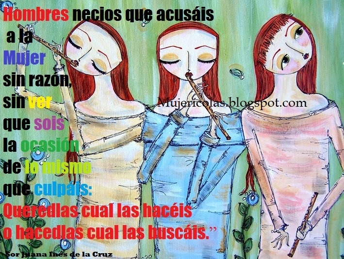 Mujerícolas: Sor Juana Inés de la Cruz. "Hombres necios que acusáis a ...