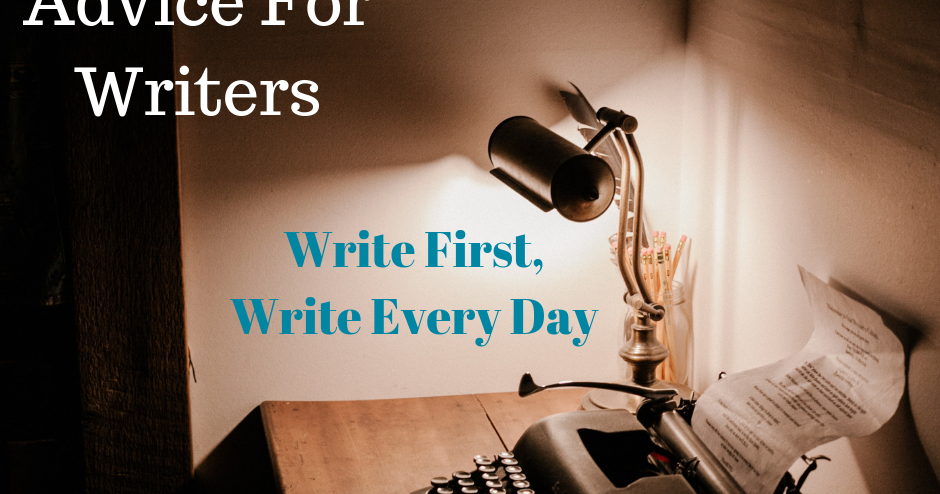 Advice for Writers: Write First, Write Every Day