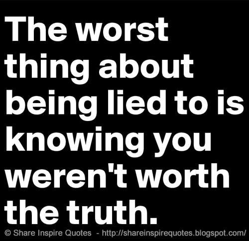 The worst thing about being lied to is knowing you weren't worth the ...