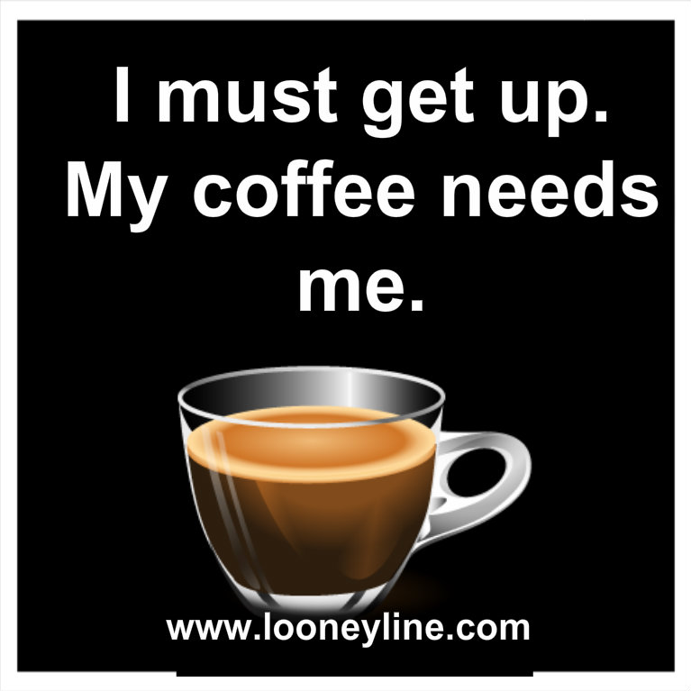 My coffee needs me! ~ Looney Line