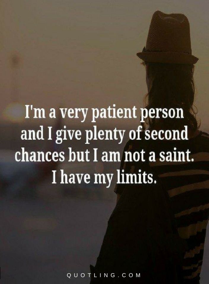 I am a very patient person and I give plenty of second chances but ...