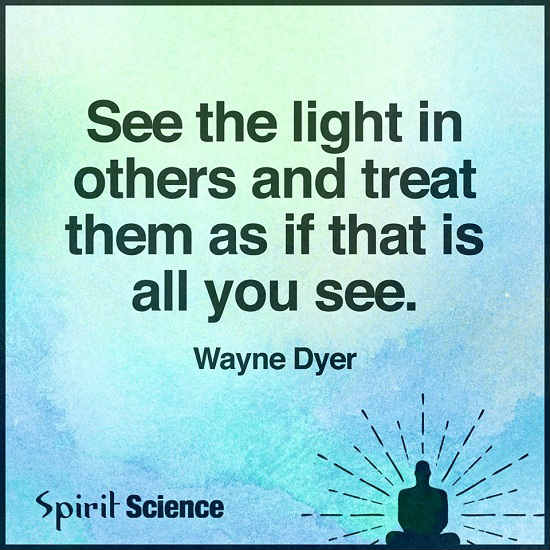 See the Light in others and treat them as if that is all you see. - 101 ...