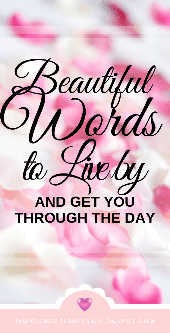 Beautiful Words To Live By And Get You Through The Day - Drop Dead Pink