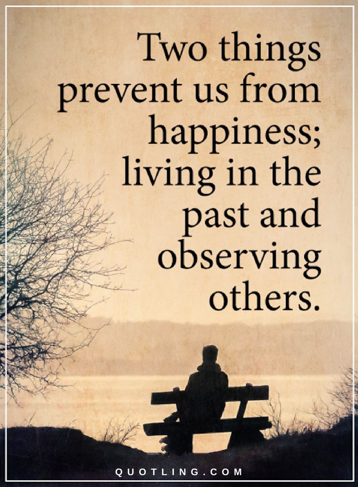 Two things prevent us from happiness; living in the past and observing ...