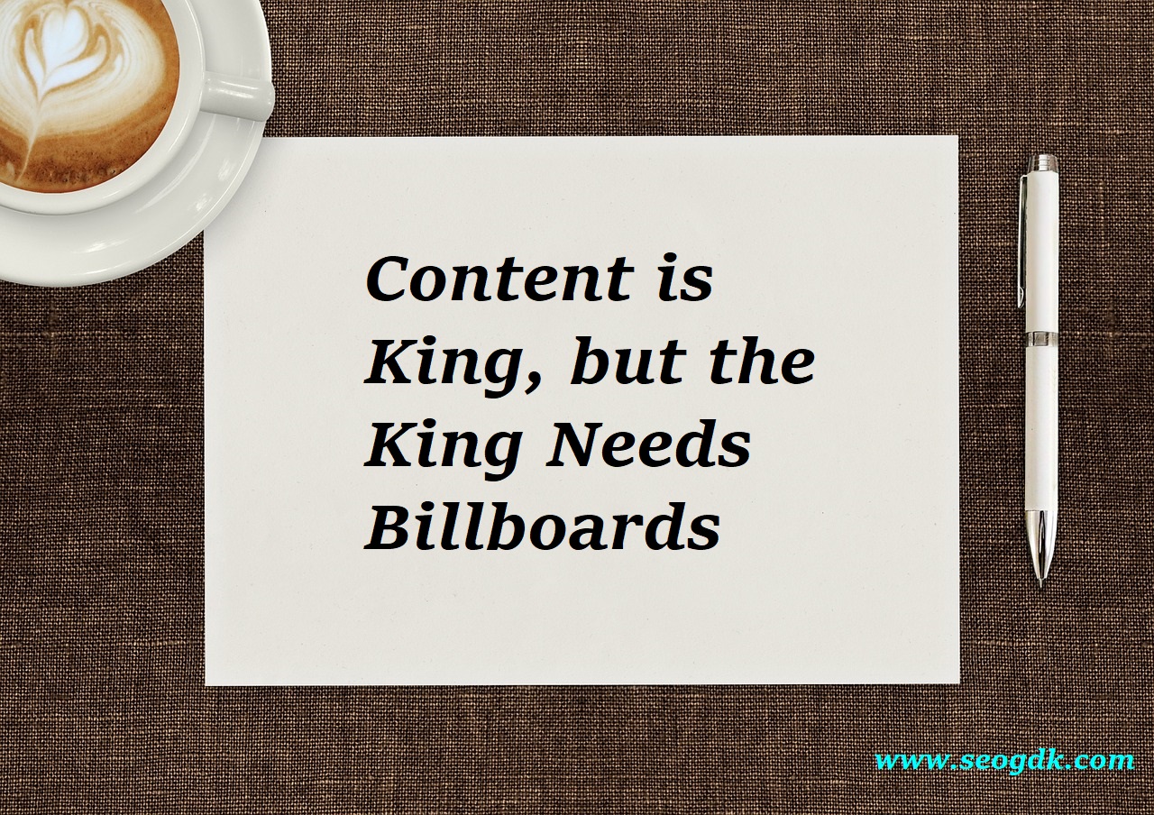 Content Is King, But The King Needs Billboards - SEO Expert: Seogdk