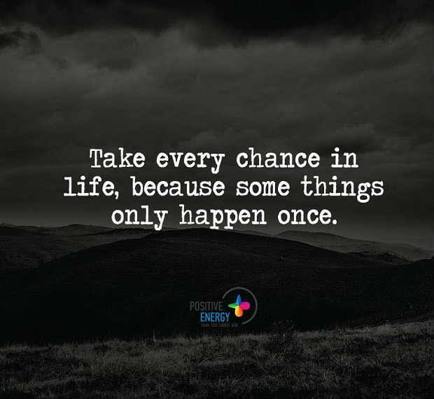 Take every Chance in Life, because some things only happen once. - 101 ...