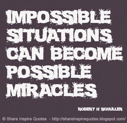 Impossible situations can become possible miracles ~Robert H Schuller ...